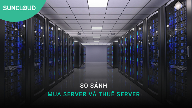 So sánh mua Server và thuê Server? Đâu là giải pháp tốt nhất?