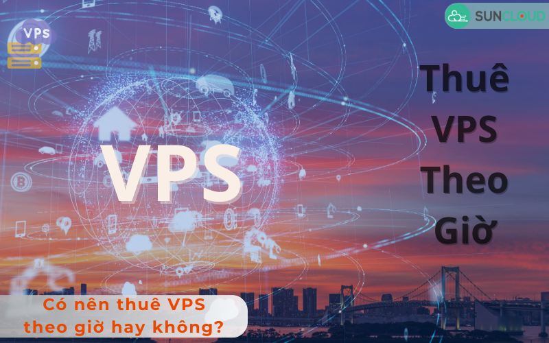 Có nên thuê VPS theo giờ không - Lưu ý trước khi sử dụng