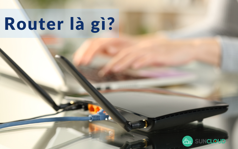 Router là gì? Tìm hiểu nguyên lý hoạt động và chức năng của Router