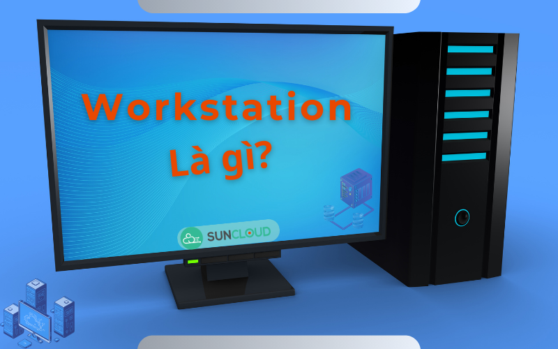 Workstation là gì? Điểm khác biệt giữa Workstation và Server