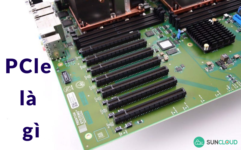 PCle là gì? Lợi ích, tính năng nổi bật khiến PCle phổ biến