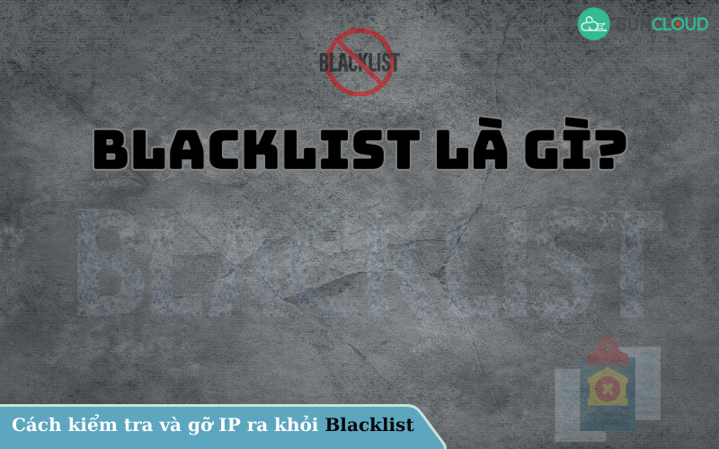 Blacklist là gì? Cách kiểm tra và gỡ IP ra khỏi Blacklist