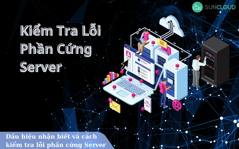Dấu hiệu nhận biết và cách kiểm tra lỗi phần cứng Server