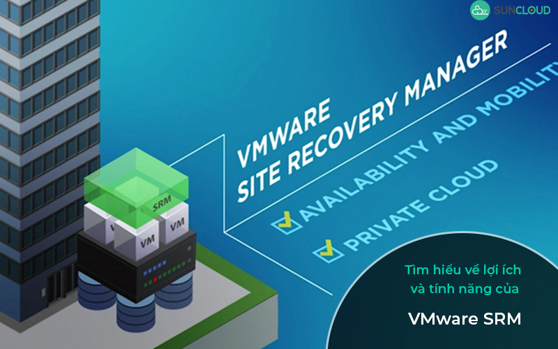Tìm hiểu về lợi ích và tính năng của VMware SRM Tìm hiểu về lợi ích và tính năng của VMware SRM