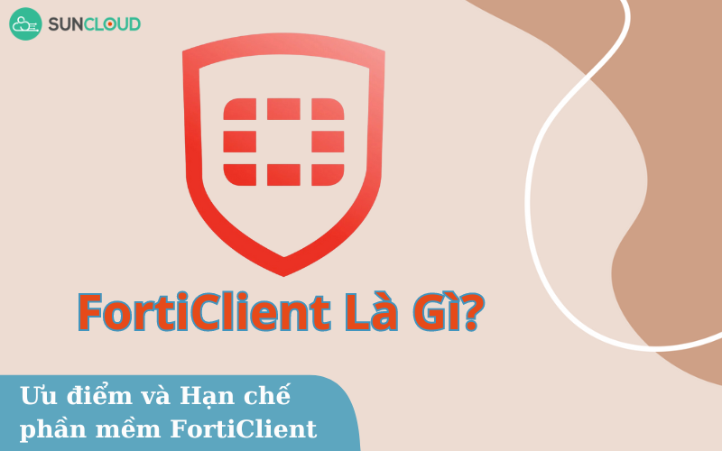 Forticlient là gì? Ưu điểm và Hạn chế của phần mềm Forticlient