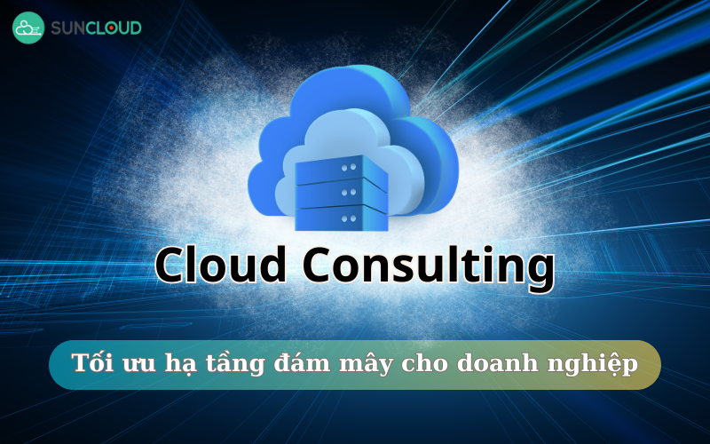 Cloud Consulting - Tối ưu hạ tầng đám mây cho doanh nghiệp