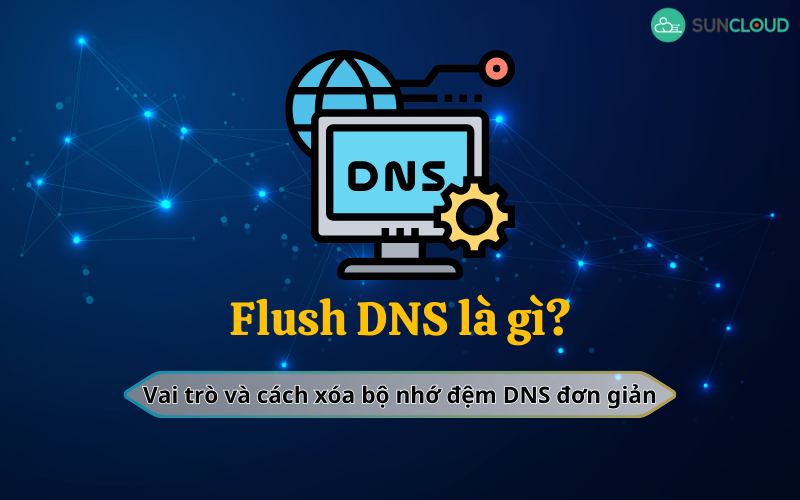 Flush DNS là gì? Vai trò và cách xóa bộ nhớ đệm DNS đơn giản