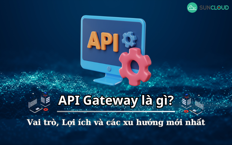 API Gateway là gì? Vai trò, Lợi ích và các xu hướng mới nhất