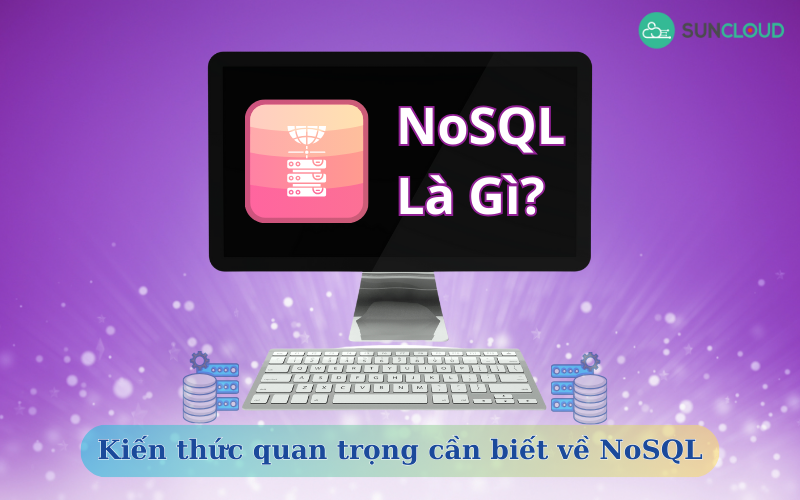 NoSQL là gì? Tổng hợp kiến thức quan trọng cần biết về NoSQL