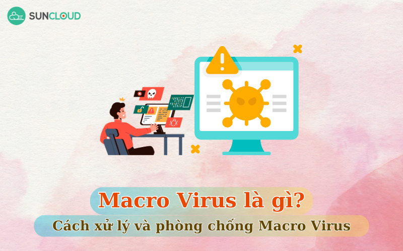 Macro Virus là gì? Cách xử lý và phòng chống Macro Virus hiệu quả
