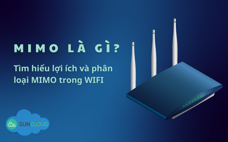MIMO là gì? Tìm hiểu lợi ích và Phân loại MIMO trong WIFI